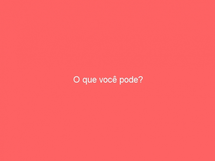 O que você pode?